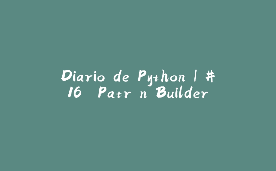 Diario de Python | #16. Patrón Builder - 拾光赋