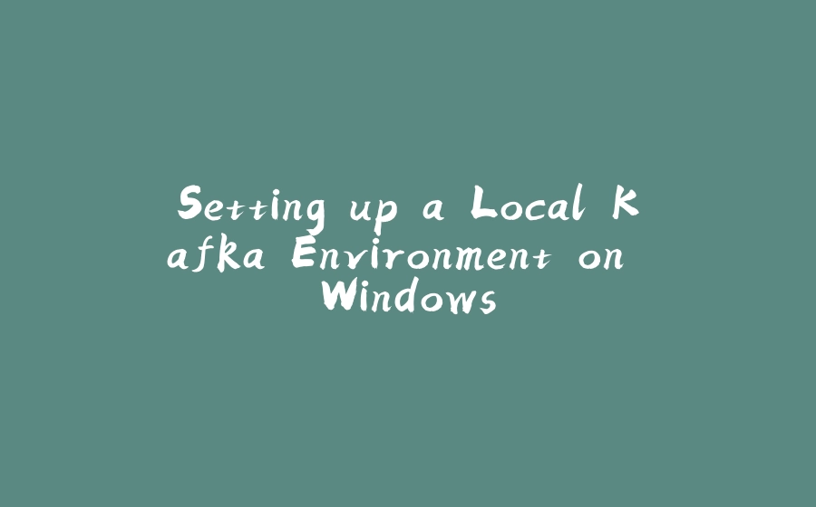Setting up a Local Kafka Environment on Windows - 拾光赋