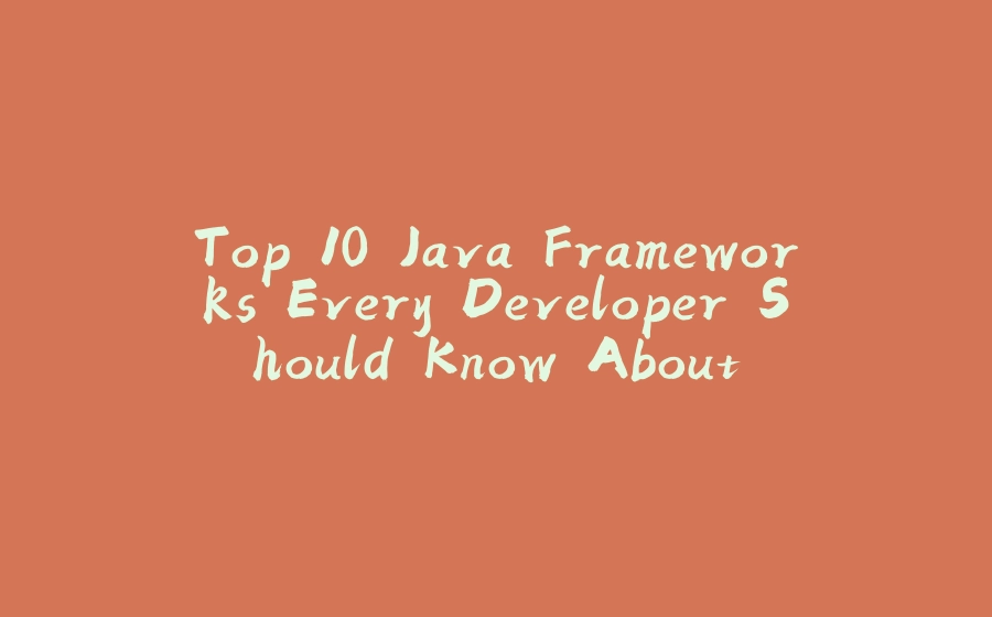 Top 10 Java Frameworks Every Developer Should Know About - 拾光赋