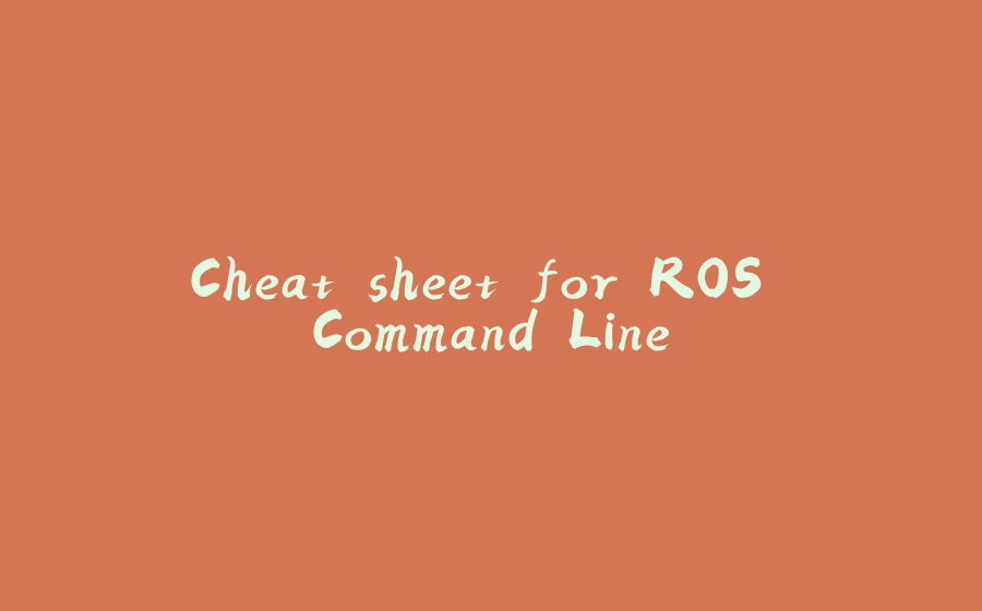 Cheat sheet for ROS Command Line - 拾光赋