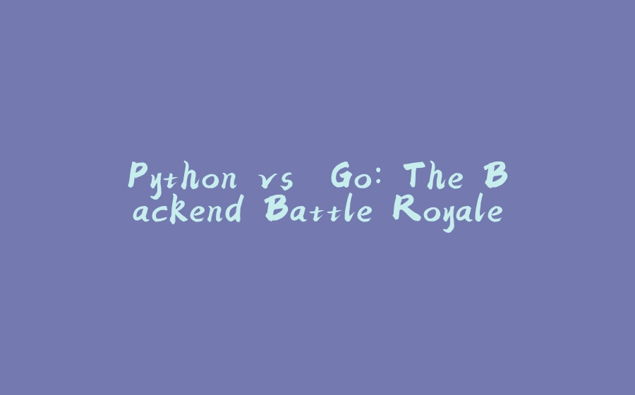Python vs. Go: The Backend Battle Royale - 拾光赋