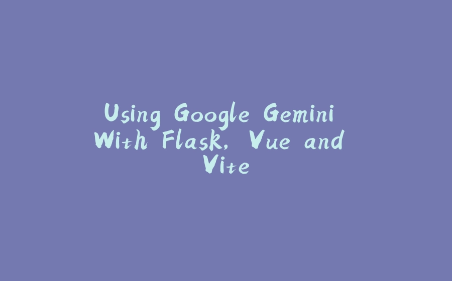 Using Google Gemini With Flask, Vue and Vite - 拾光赋