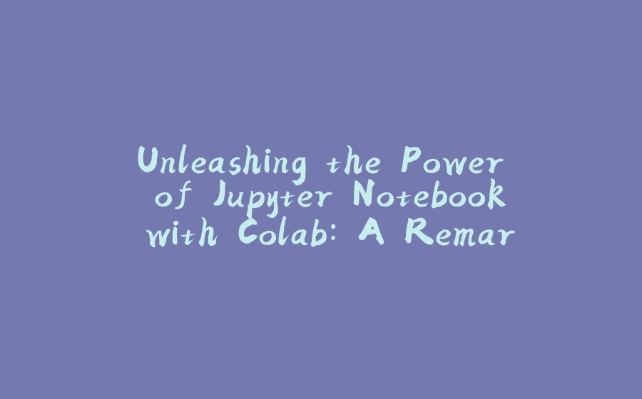 Unleashing the Power of Jupyter Notebook with Colab: A Remarkable ... Unleashing the Power of Jupyter Notebook with Colab: A Remarkable ...