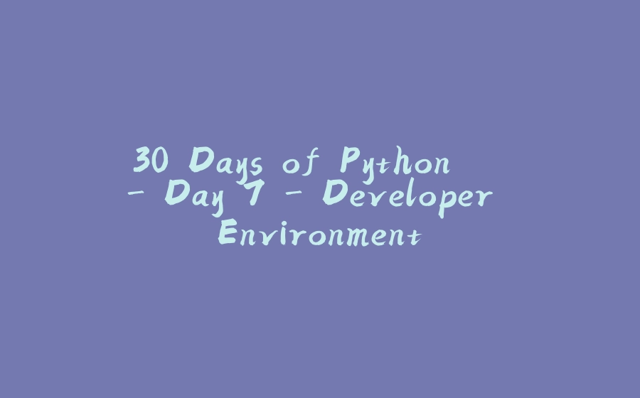 30 Days of Python ‍ - Day 7 - Developer Environment - 拾光赋