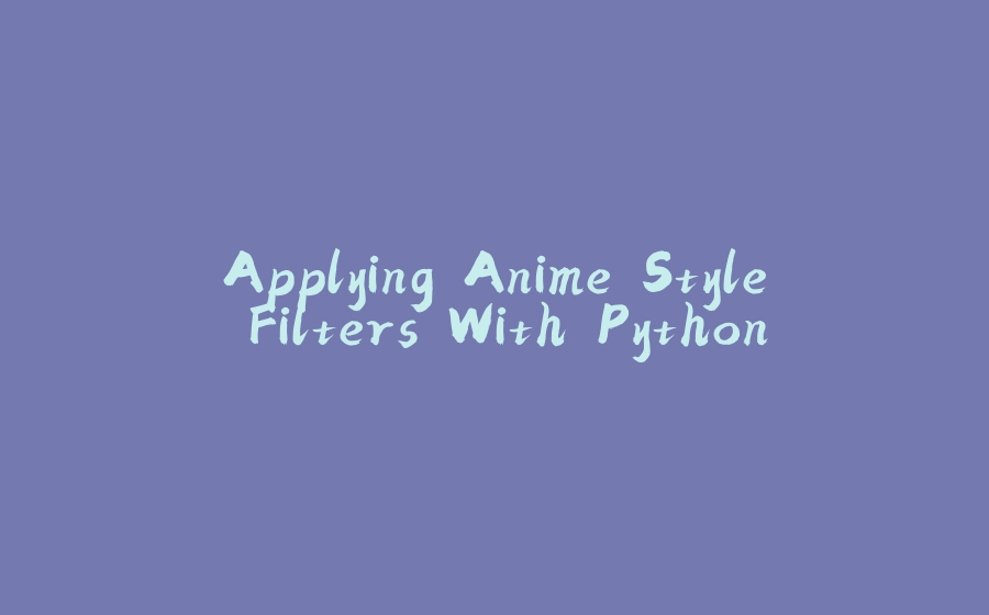 Applying Anime Style Filters With Python - 拾光赋 Applying Anime Style Filters With Python - 拾光赋