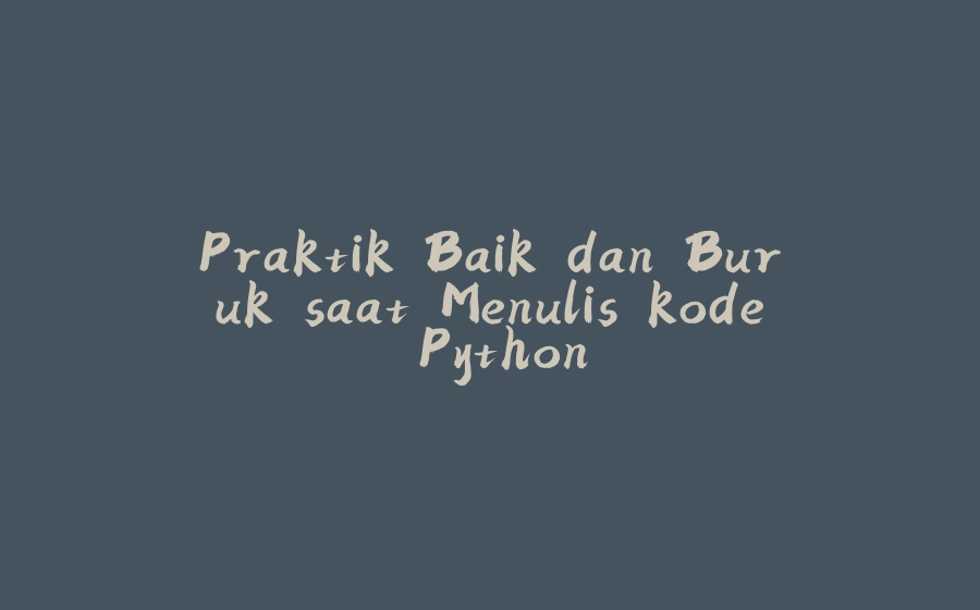 Praktik Baik dan Buruk saat Menulis kode Python - 拾光赋