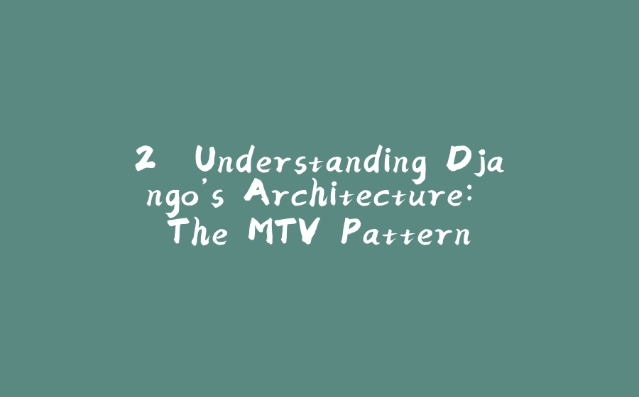 2. Understanding Django’s Architecture: The MTV Pattern. - 拾光赋