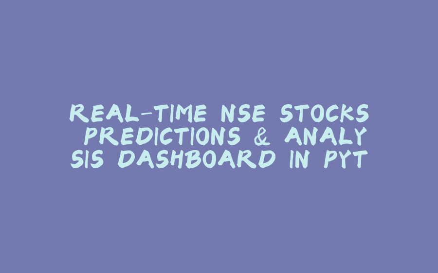 REAL-TIME NSE STOCKS PREDICTIONS & ANALYSIS DASHBOARD IN PYTHON - 拾光赋