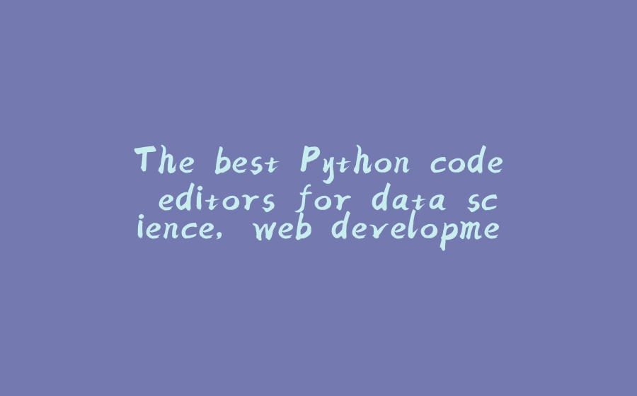 The best Python code editors for data science, web development, and ...