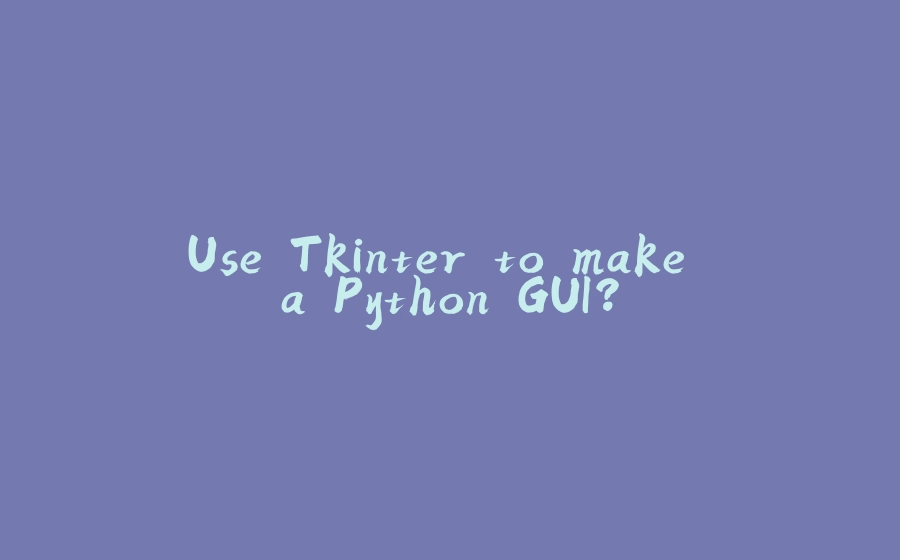 Use Tkinter to make a Python GUI? - 拾光赋