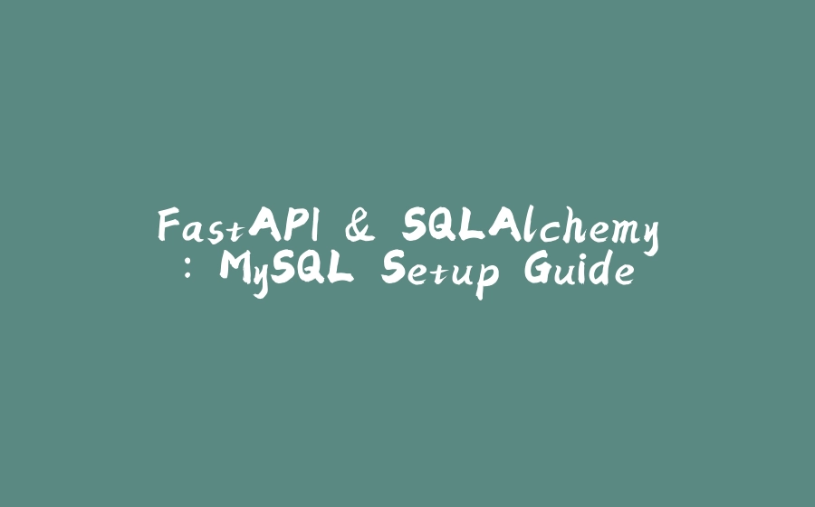 FastAPI & SQLAlchemy: MySQL Setup Guide - 拾光赋 FastAPI & SQLAlchemy: MySQL Setup Guide - 拾光赋