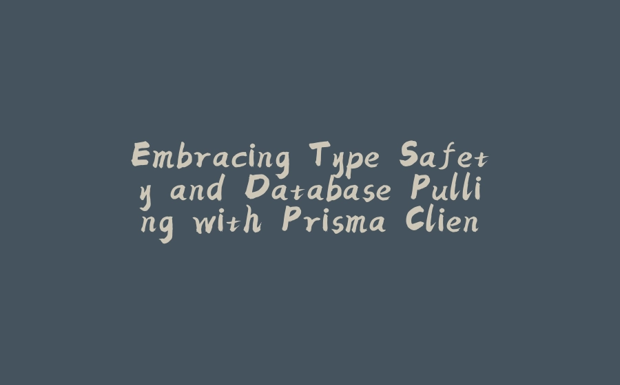 Embracing Type Safety and Database Pulling with Prisma Client Python - 拾光赋