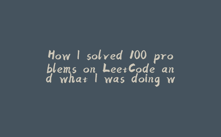 How I solved 100 problems on LeetCode and what I was doing wrong? ‍ - 拾光赋