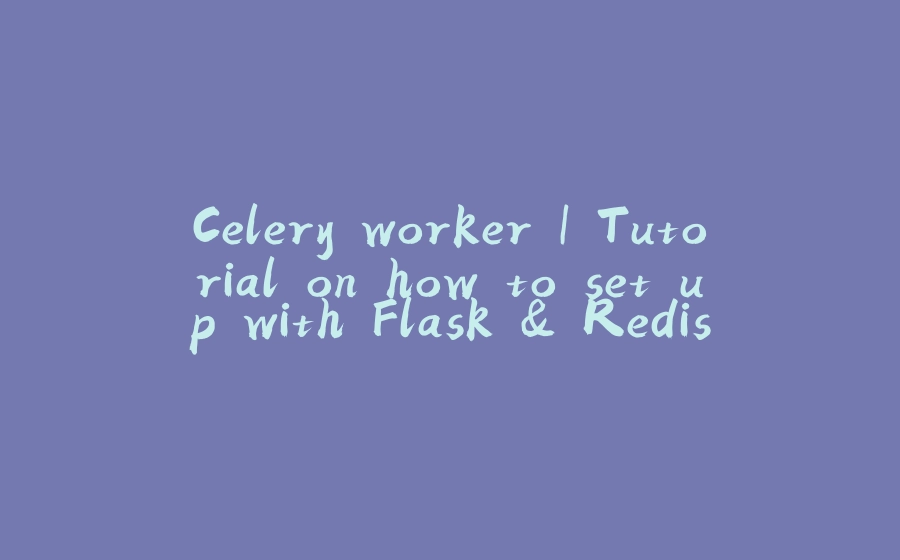 Celery worker | Tutorial on how to set up with Flask & Redis - 拾光赋