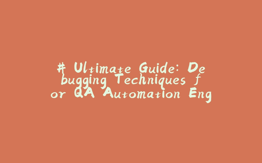 Ultimate Guide Debugging Techniques For Qa Automation Engineers 拾光赋 8504