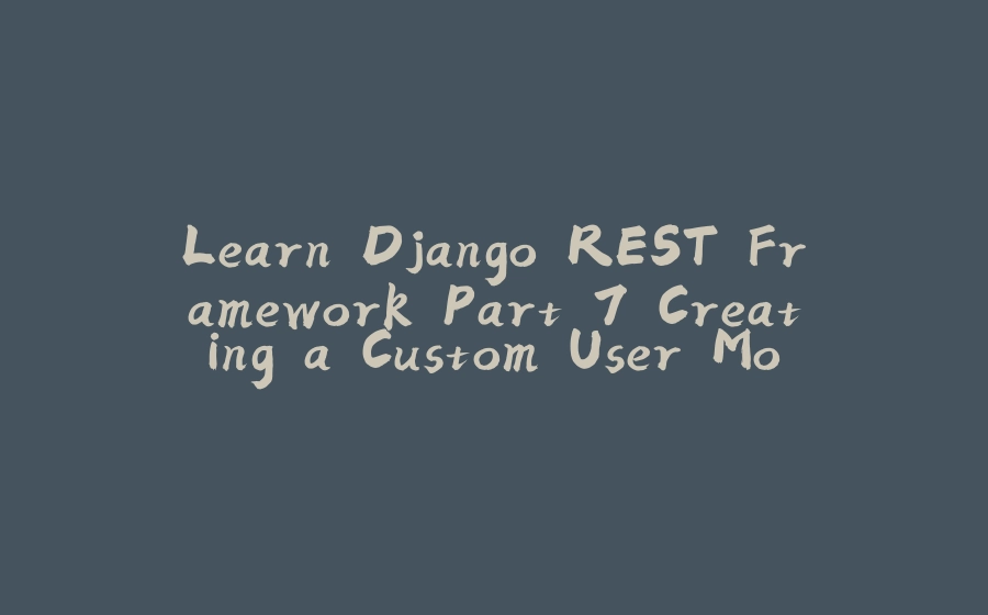 Learn Django Rest Framework Part 7 Creating A Custom User Model For 6324