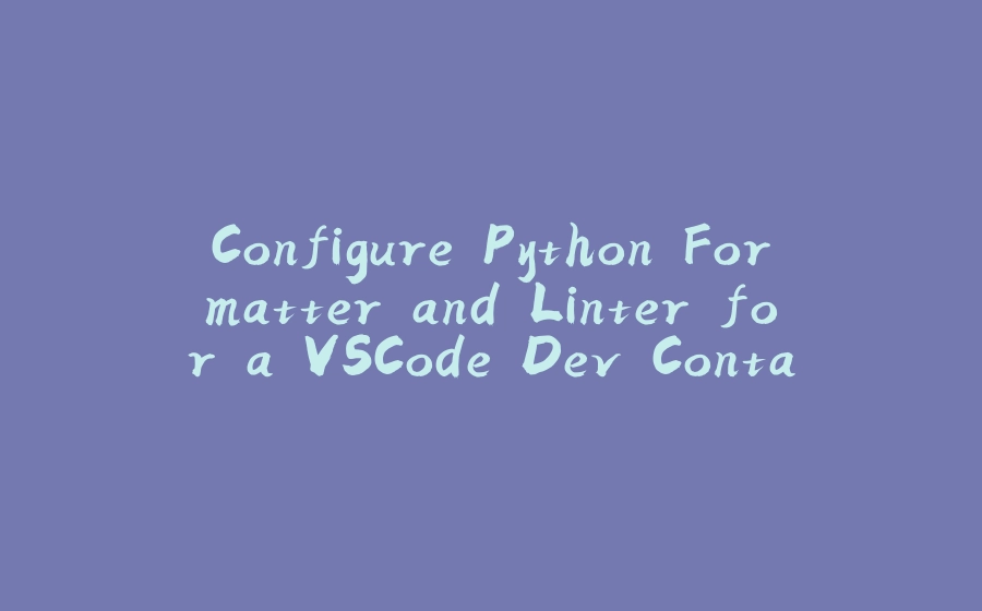 Configure Python Formatter and Linter for a VSCode Dev Container - 拾光赋