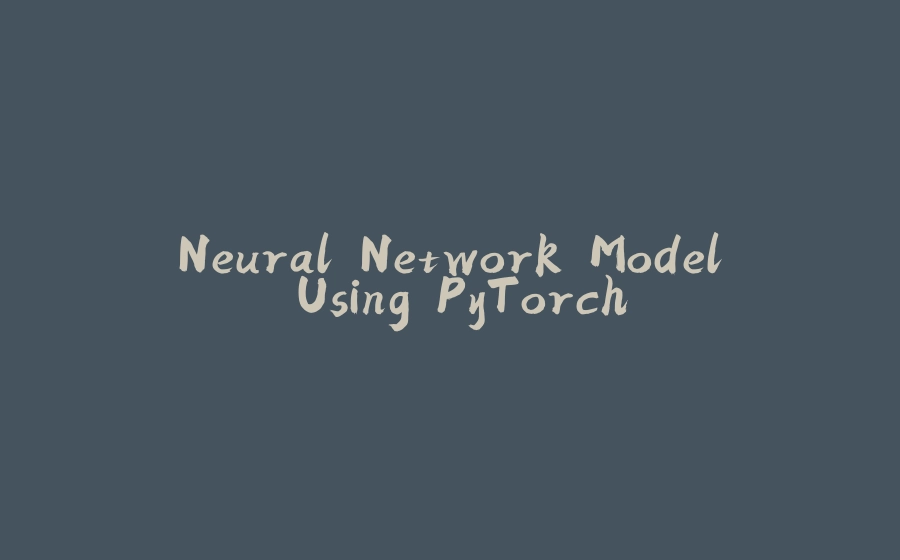 Neural Network Model Using PyTorch - 拾光赋