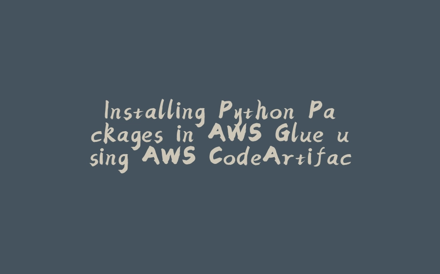 Installing Python Packages in AWS Glue using AWS CodeArtifact - 拾光赋 Installing Python Packages in AWS Glue using AWS CodeArtifact - 拾光赋