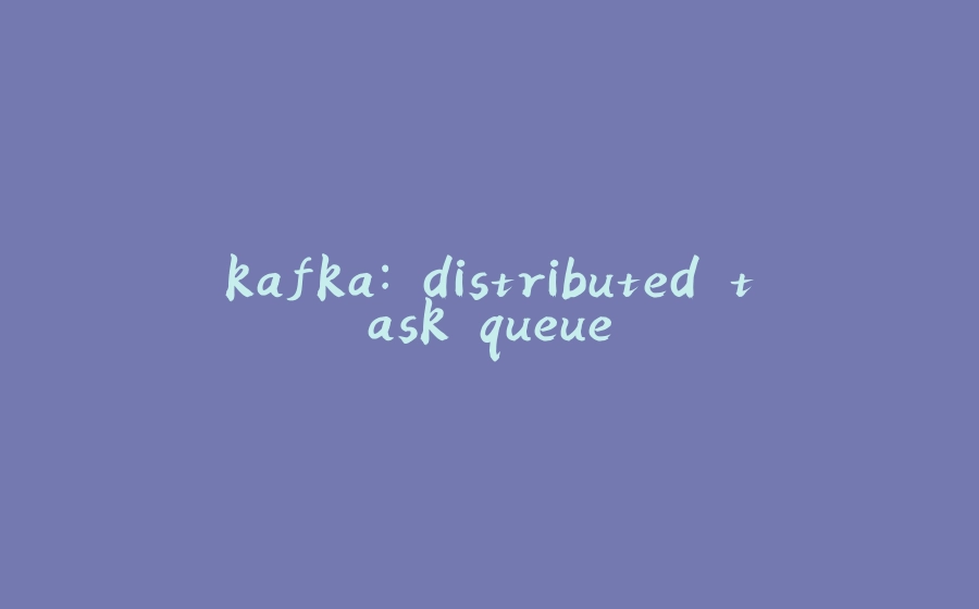 kafka: distributed task queue - 拾光赋