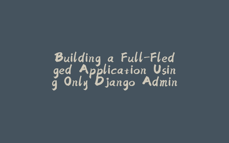 Building a Full-Fledged Application Using Only Django Admin - 拾光赋 Building a Full-Fledged Application Using Only Django Admin - 拾光赋