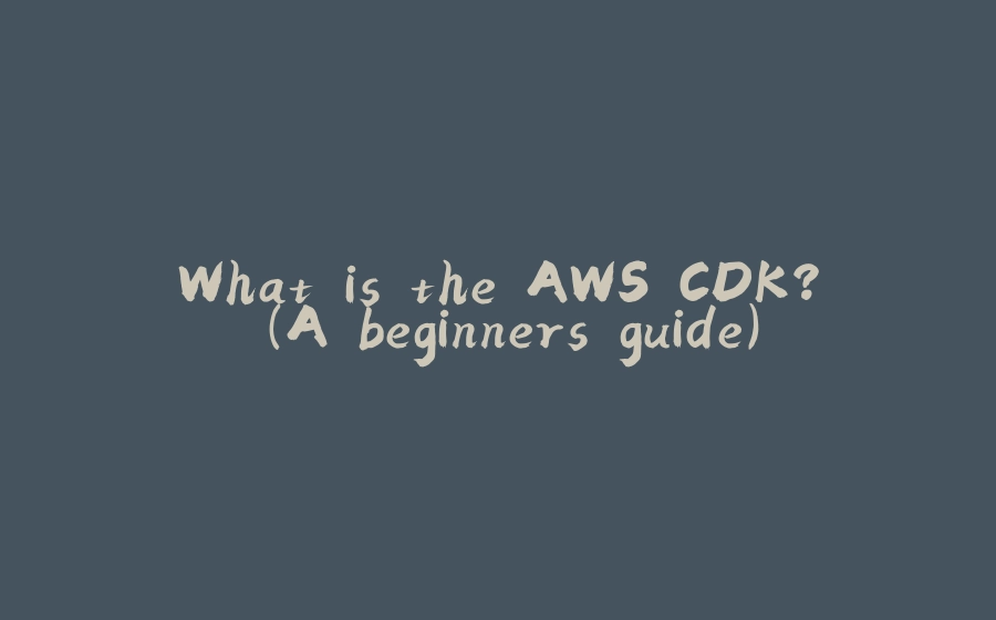 What is the AWS CDK? (A beginners guide) - 拾光赋
