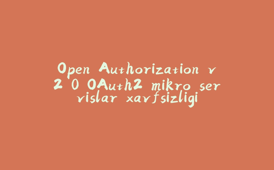 Open Authorization v2.0 OAuth2 mikro servislar xavfsizligi - 拾光赋