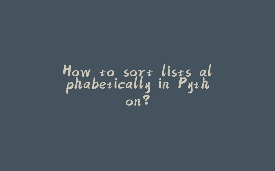 How to sort lists alphabetically in Python? - 拾光赋 How to sort lists alphabetically in Python? - 拾光赋
