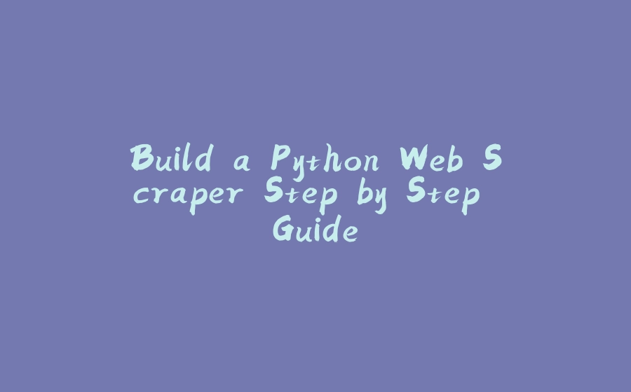 Build a Python Web Scraper Step by Step Guide - 拾光赋 Build a Python Web Scraper Step by Step Guide - 拾光赋