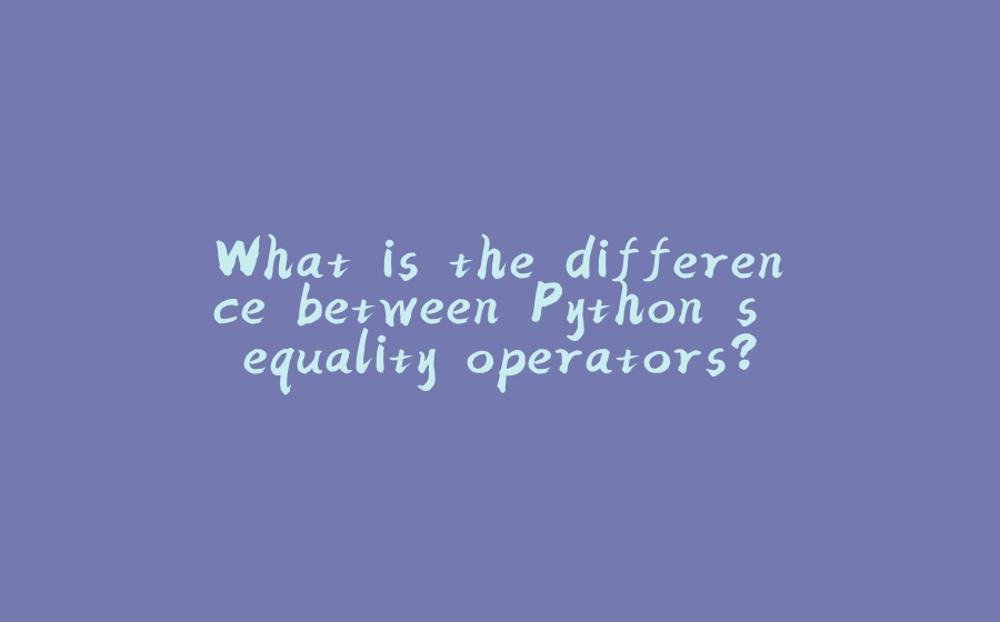 What is the difference between Python's equality operators? - 拾光赋