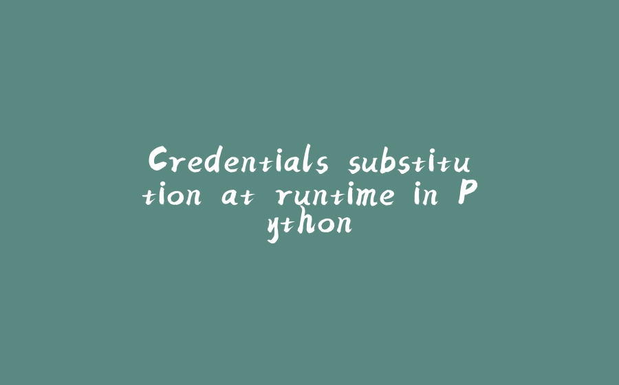 Credentials substitution at runtime in Python - 拾光赋