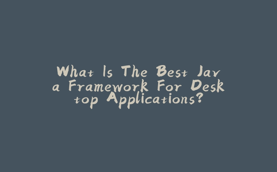 What Is The Best Java Framework For Desktop Applications? - 拾光赋