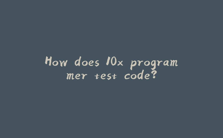 How does 10x programmer test code? - 拾光赋