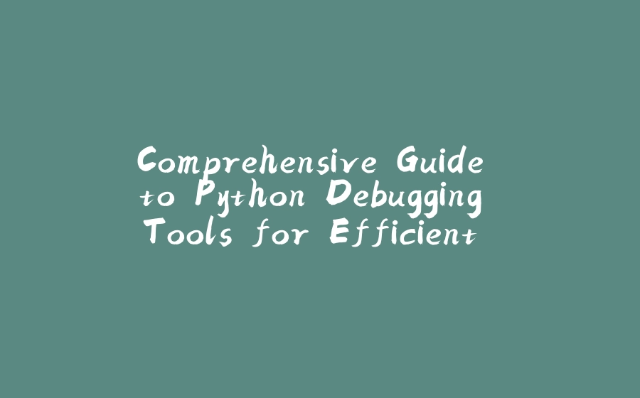 Comprehensive Guide to Python Debugging Tools for Efficient Code Troubleshooting - 拾光赋