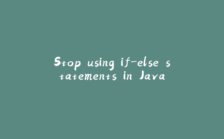 Stop using if-else statements in Java - 拾光赋