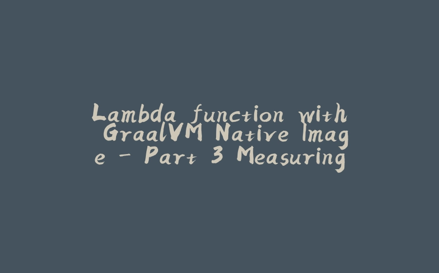 Lambda function with GraalVM Native Image - Part 3 Measuring cold and warm starts - 拾光赋
