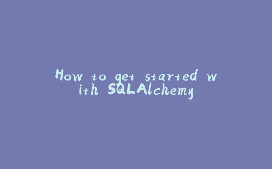 How to get started with SQLAlchemy - 拾光赋