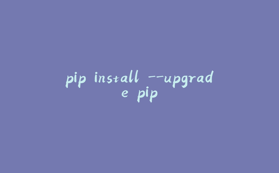 pip install -upgrade pip - 拾光赋
