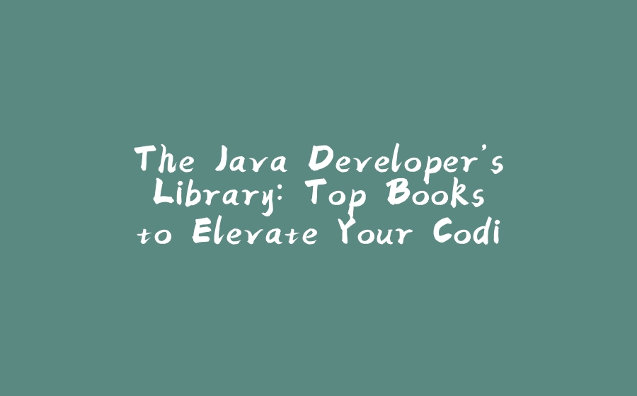 The Java Developer’s Library: Top Books to Elevate Your Coding Skills - 拾光赋