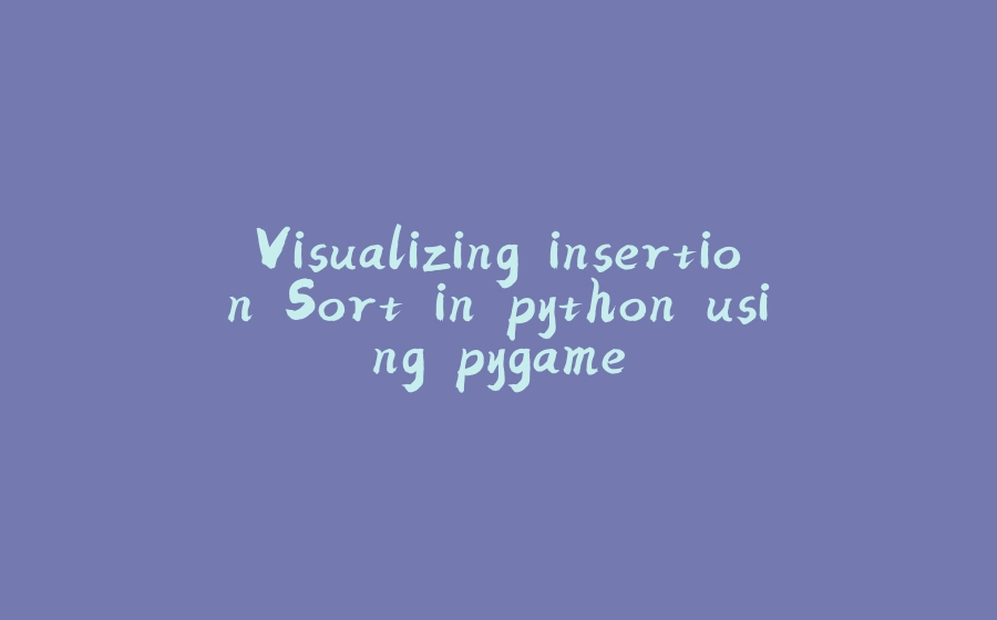 Visualizing insertion Sort in python using pygame - 拾光赋 Visualizing insertion Sort in python using pygame - 拾光赋