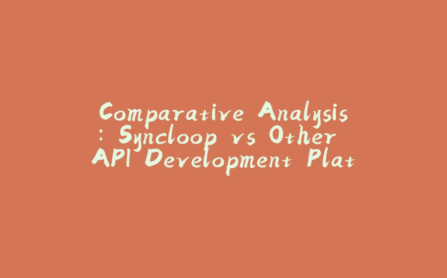 Comparative Analysis: Syncloop vs Other API Development Platforms - 拾光赋