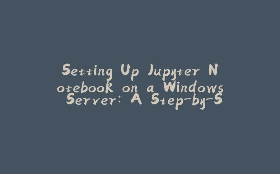 Setting Up Jupyter Notebook on a Windows Server: A Step-by-Step Guide - 拾光赋