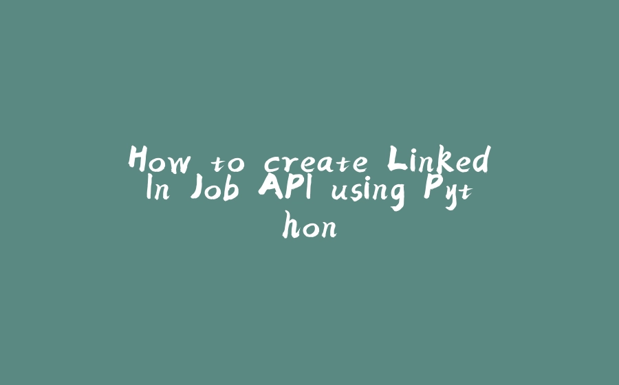 How to create LinkedIn Job API using Python - 拾光赋