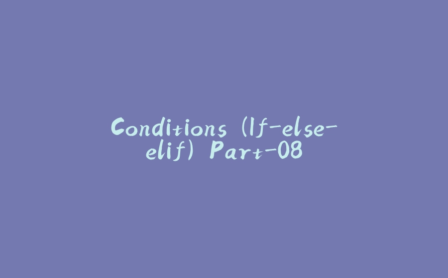 Conditions (If-else-elif) Part-08 - 拾光赋