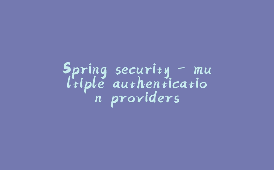 Spring security - multiple authentication providers - 拾光赋