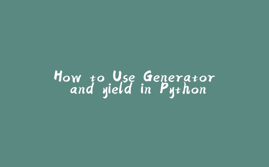 How to Use Generator and yield in Python - 拾光赋