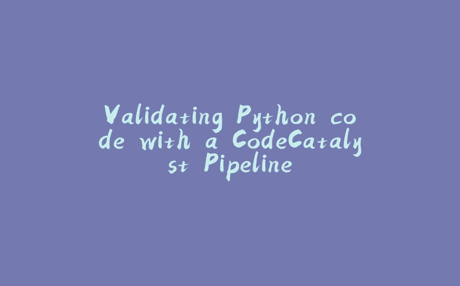 Validating Python Code With A Codecatalyst Pipeline 拾光赋 3134