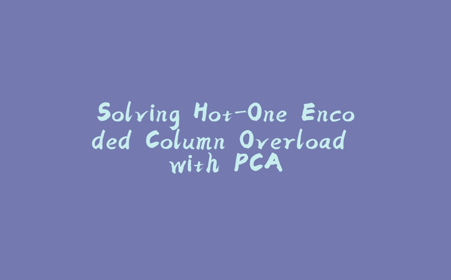 Solving Hot-One Encoded Column Overload with PCA - 拾光赋