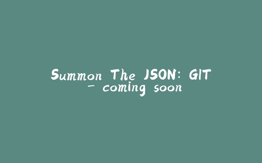 Summon The JSON: GIT - coming soon - 拾光赋 Summon The JSON: GIT - coming soon - 拾光赋