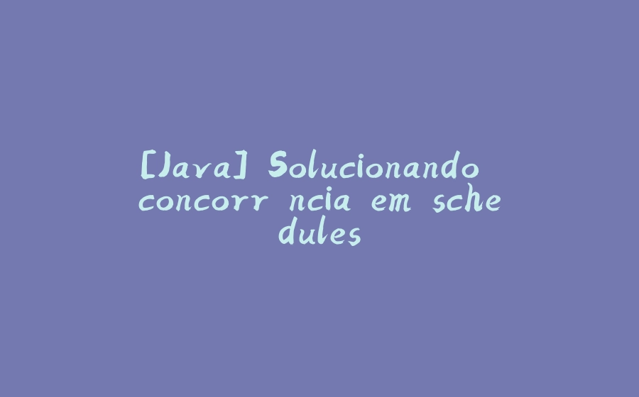 [Java] Solucionando concorrência em schedules - 拾光赋